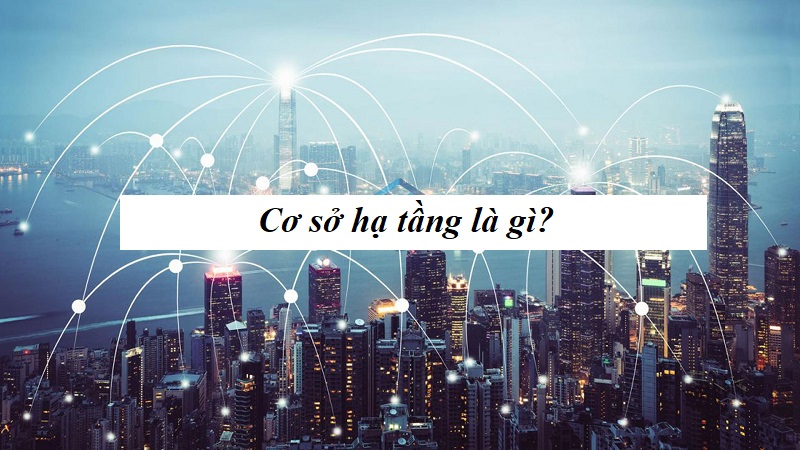 Cơ sở hạ tầng là gì và đặc điểm phân loại như thế nào?