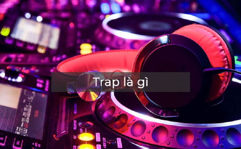 Trap là gì? Khám phá từ điển của thế hệ Gen Z với Trap